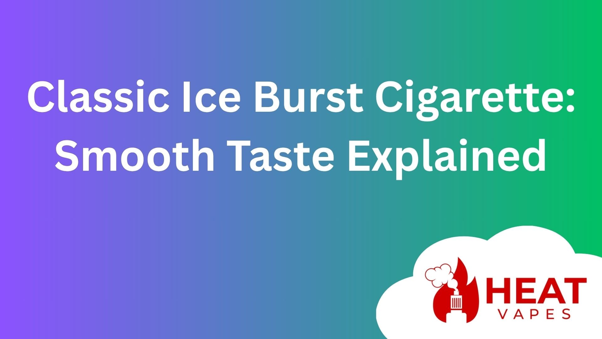 Classic Ice Burst Cigarette: Smooth Taste Explained – Heat Vapes